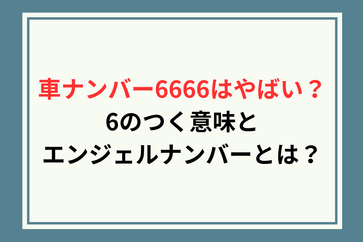 車ナンバー6666はやばい？6のつく意味とエンジェルナンバーの真相を紹介！｜やばいマニア